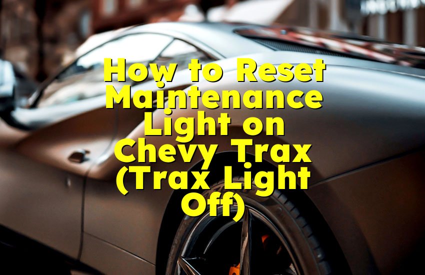How to Reset Maintenance Light on Chevy Trax (Easy Steps)