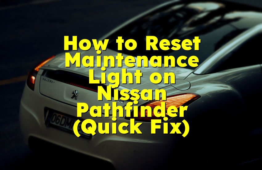 How to Reset Maintenance Light on Nissan Pathfinder (Quick Fixes)